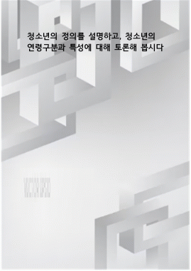 청소년의 정의를 설명하고, 청소년의 연령구분과 특성에 대해 토론해 봅시다-1페이지