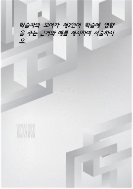 학습자의 모어가 제2언어 학습에 영향을 주는 근거와 예를 제시하여 서술하시오.-1페이지