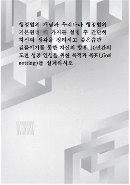 행정법의 개념과 우리나라 행정법의 기본원리 네 가지를 설명 후 간단히 자신의 생각을 정리하고 좋은습관 길들이기를 통한 자신의 향후 10년간의 도전 성공 인생을 위한 목적과 목표(,Goal setting)를 설계하시오-1페이지