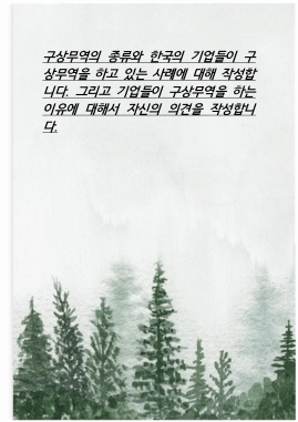 구상무역의 종류와 한국의 기업들이 구상무역을 하고 있는 사례에 대해 작성합니다. 그리고 기업들이 구상무역을 하는 이유에 대해서 자신의 의견을 작성합니다.-1페이지
