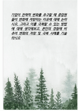 기업이 전략적 변화를 추구할 때 종업원들이 변화에 저항하는 이유에 대해 논하시오, 그리고 이를 극복할 수 있는 방법에 대해 생각해보고, 본인의 경험에 비추어 변화의 저항 및 극복 사례를 기술하시오-1페이지