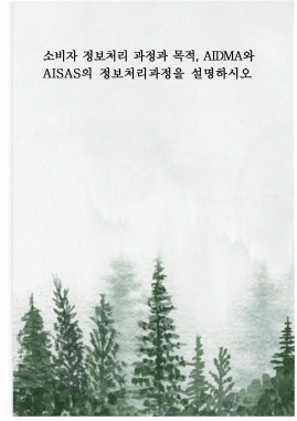 소비자 정보처리 과정과 목적, AIDMA와 AISAS의 정보처리과정을 설명하시오-1페이지