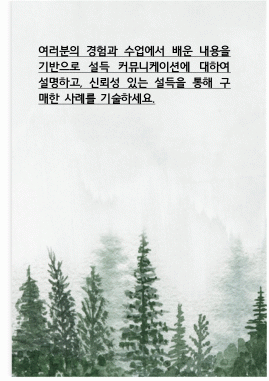 여러분의 경험과 수업에서 배운 내용을 기반으로 설득 커뮤니케이션에 대하여 설명하고, 신뢰성 있는 설득을 통해 구매한 사례를 기술하세요.-1페이지