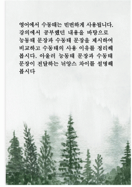 영어에서 수동태는 빈번하게 사용됩니다. 강의에서 공부했던 내용을 바탕으로 능동태 문장과 수동태 문장을 제시하여 비교하고 수동태의 사용 이유를 정리해 봅시다. 아울러 능동태 문장과 수동태 문장이 전달하는 뉘앙스 차이를 설명해 봅시다-1페이지