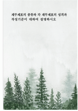 재무제표의 종류와 각 재무제표의 성격과 작성기준이 대하여 설명하시오-1페이지