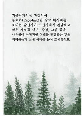 커뮤니케이선 과정이서 부호화(Encoding)란 광고 메시지를 보내는 발신자가 수신자에게 전달하고 싶은 정보를 단어, 상징, 그림 등을 사용하여 상징적인 형태를 표현하는 것을 의미하는데 실제 사례를 들어 토론하시오.-1페이지