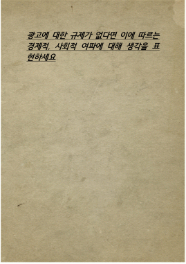광고에 대한 규제가 없다면 이에 따르는 경제적, 사회적 여파에 대해 생각을 표현하세요-1페이지