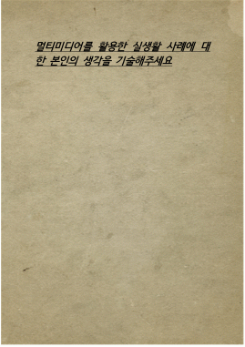 멀티미디어를 활용한 실생활 사례에 대한 본인의 생각을 기술해주세요-1페이지