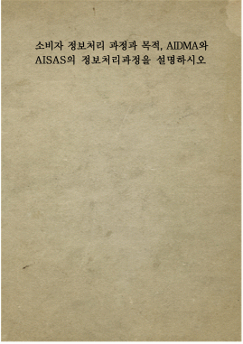 소비자 정보처리 과정과 목적, AIDMA와 AISAS의 정보처리과정을 설명하시오-1페이지