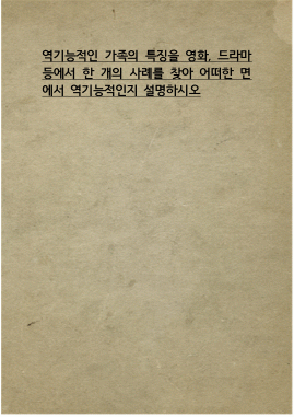 역기능적인 가족의 특징을 영화, 드라마 등에서 한 개의 사례를 찾아 어떠한 면에서 역기능적인지 설명하시오-1페이지