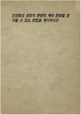 인상형성 과정의 편향의 예와 편향을 방지할 수 있는 방법을 제시하시오-1페이지