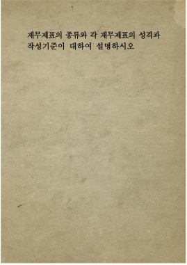 재무제표의 종류와 각 재무제표의 성격과 작성기준이 대하여 설명하시오-1페이지