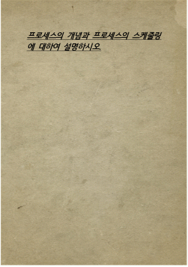 프로세스의 개념과 프로세스의 스케줄링에 대하여 설명하시오.-1페이지