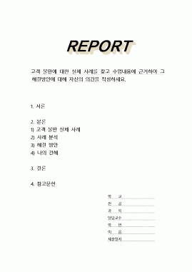 고객 불만에 대한 실제 사례를 찾고 수업내용에 근거하여 그 해결방안에 대해 자신의 의견을 작성하세요-1페이지