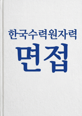 한국수력원자력 면접] 한국수력원자력 신입 채용 면접 자료 (면접문항 30문항과 모범답변 수록) 한국수력원자력 면접-1페이지
