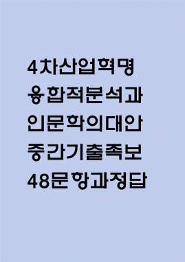 [4차산업혁명 융합적분석과 인문학의 대안 중간 (1주차~7주차) 족보] 4차산업혁명 융합적분석과 인문학의 대안 중간고사 기출문제 족보 48문항 (4차산업혁명 융합적분석과 인문학의 대안 중간 족보+정답)-1페이지
