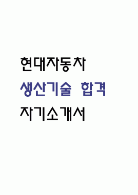 현대자동차 생산기술 최종합1격 자기소개서 (현대차 합1격 자기소개서 예문)-1페이지