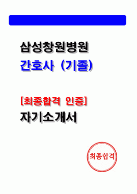 삼성창원병원 최종 통과 자기소개서 [기졸 간호사 자소서,인증 포함]-1페이지
