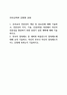 2026년 유아교육론 1학기 중간과제물) 1.유아교사 전문성의 개념 및 중요성에 대해 기술하고, 전문성의 지식, 기술, 신념(자질) 측면에서 자신의 전문성을 향상하기 위한 중장기 실천 계획에 대해 기술하시오. 2. 부모의 양육태도 중 섀퍼와 바움린드의 양육태도에 대해 요약 기술하고, 자신의 부모나 자신의 양육태도가 어느 유형에 속하는지 기술하시오.-1페이지