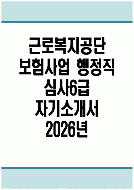 [근로복지공단 자기소개서] 2026년 근로복지공단 보험사업 행정직 심사6급 자기소개서 근로복지공단 보험사업 행정직 심사6급 자소서 근로복지공단 자소서-1페이지