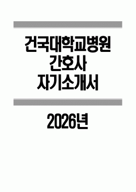 [건국대학교병원 자소서] 2026년 건국대학교병원 간호사 자기소개서 건국대학교병원 간호사 자소서 건국대학교병원 간호사 지원동기 건국대학교병원 자기소개서-1페이지