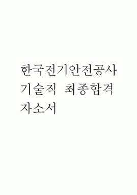 한국전기안전공사 기술직 자기소개서 - 한국전기안전공사 기술직 최종합!격 자소서 (한국전기안전공사 자기소개서 BEST 예문)-1페이지
