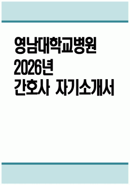 ((영남대학교병원 자소서)) 2026년 영남대학교병원 간호사 자기소개서 영남대학교병원 간호사 자소서 영남대학교병원 간호사 지원동기 영남대학교병원 자기소개서-1페이지