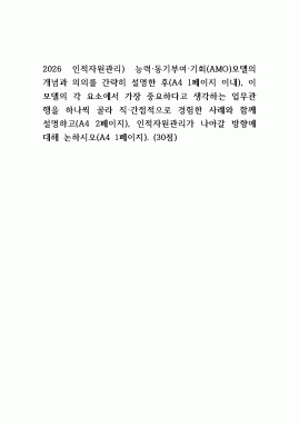 2026 인적자원관리 중간) 능력 동기부여기회(AMO)모델의 개념과 의의를 간략히 설명한 후 이 모델의 각 요소에서 가장 중요하다고 생각하는 업무관행을 하나씩 골라 직간접적으로 경험한 사례와 함께 설명하고 인적자원관리가 나아갈 방향에 대해 논하시오-1페이지