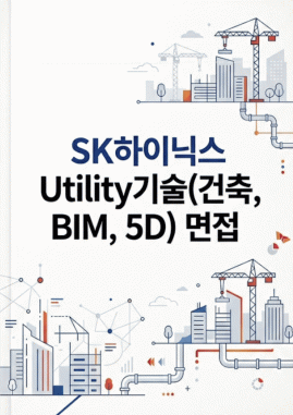 SK하이닉스 유틸리티기술(건축,BIM, 5D)면접] SK하이닉스 유틸리티기술(건축, BIM, 5D) 채용 면접 자료 [SK하이닉스 Utility기술(건축, BIM, 5D) 실전 면접 문항과 모범 답변 30선 수록]-1페이지