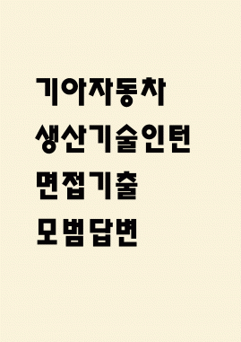기아자동차 생산기술 인턴 신입 면접대비자료 - 기아자동차 생산기술직 인턴 면접 질문 55문항과 모범답변-1페이지