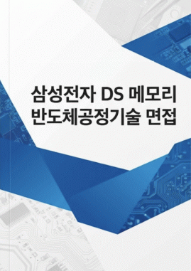 삼성전자 DS 메모리 반도체공정기술 면접] 삼성전자 DS 메모리 반도체공정기술 채용 면접 자료 ( 삼성전자 DS 메모리 반도체공정기술 면접 문항과 모범 답변 50선 수록) 삼성전자 DS 메모리 반도체공정기술-1페이지