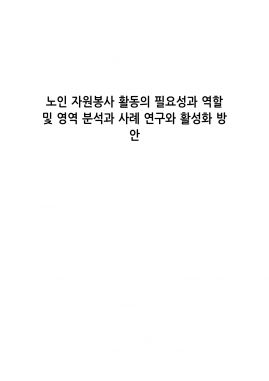 노인 자원봉사 활동의 필요성과 역할 및 영역 분석과 사례 연구와 활성화 방안-1페이지