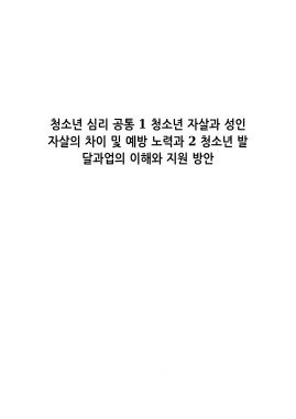 청소년 심리 공통 1 청소년 자살과 성인 자살의 차이 및 예방 노력과 2 청소년 발달과업의 이해와 지원 방안-1페이지