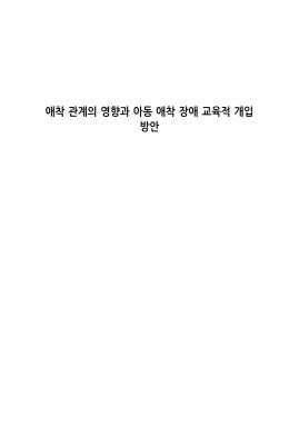 애착 관계의 영향과 아동 애착 장애 교육적 개입 방안-1페이지
