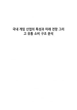 국내 게임 산업의 특성과 미래 전망 그리고 유통 소비 구조 분석-1페이지