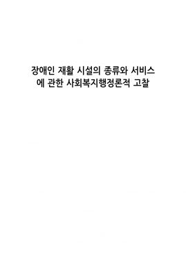 장애인 재활 시설의 종류와 서비스에 관한 사회복지행정론적 고찰-1페이지