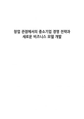 창업 관점에서의 중소기업 경영 전략과 새로운 비즈니스 모델 개발-1페이지