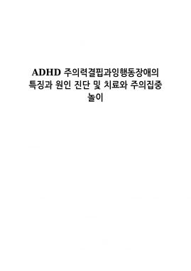 ADHD 주의력결핍과잉행동장애의 특징과 원인 진단 및 치료와 주의집중 놀이-1페이지