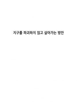 지구를 파괴하지 않고 살아가는 방안-1페이지