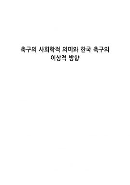축구의 사회학적 의미와 한국 축구의 이상적 방향-1페이지