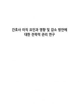 간호사 이직 요인과 영향 및 감소 방안에 대한 전략적 관리 연구-1페이지
