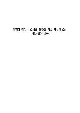 환경에 미치는 소비의 영향과 지속 가능한 소비 생활 실천 방안-1페이지