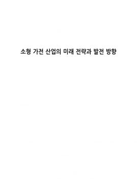 소형 가전 산업의 미래 전략과 발전 방향-1페이지