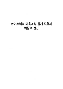 아이스너의 교육과정 설계 모형과 예술적 접근-1페이지