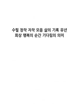 수필 창작 자작 모음 삶의 기록 유년 회상 행복의 순간 기다림의 의미-1페이지