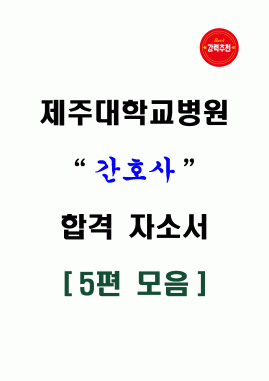 [강력추천] 제주대학교병원 간호사  자소서 [5편 모음]-1페이지