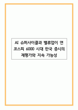 AI 슈퍼사이클과 밸류업이 연 코스피 6000 시대 한국 증시의 재평가와 지속 가능성-1페이지