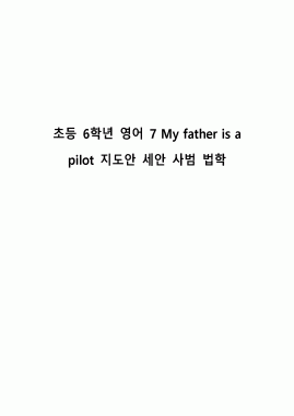 초등 6학년 영어 7 My father is a pilot 지도안 세안 사범 법학-1페이지