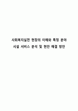 사회복지실천 현장의 이해와 특정 분야 시설 서비스 분석 및 현안 해결 방안-1페이지
