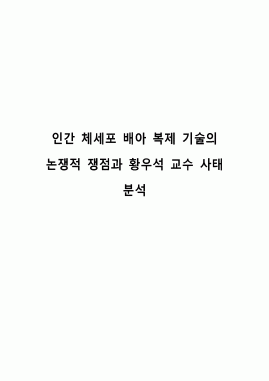 인간 체세포 배아 복제 기술의 논쟁적 쟁점과 황우석 교수 사태 분석-1페이지
